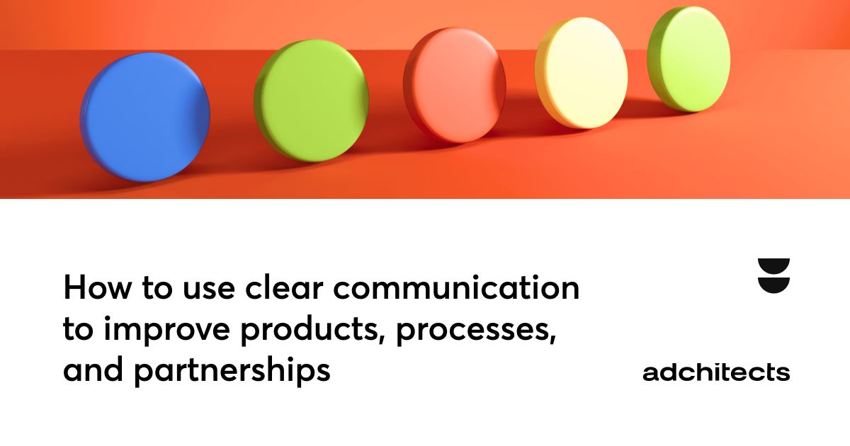 How To Use Clear Communication To Improve Products Processes And Partnerships Adchitects Blog